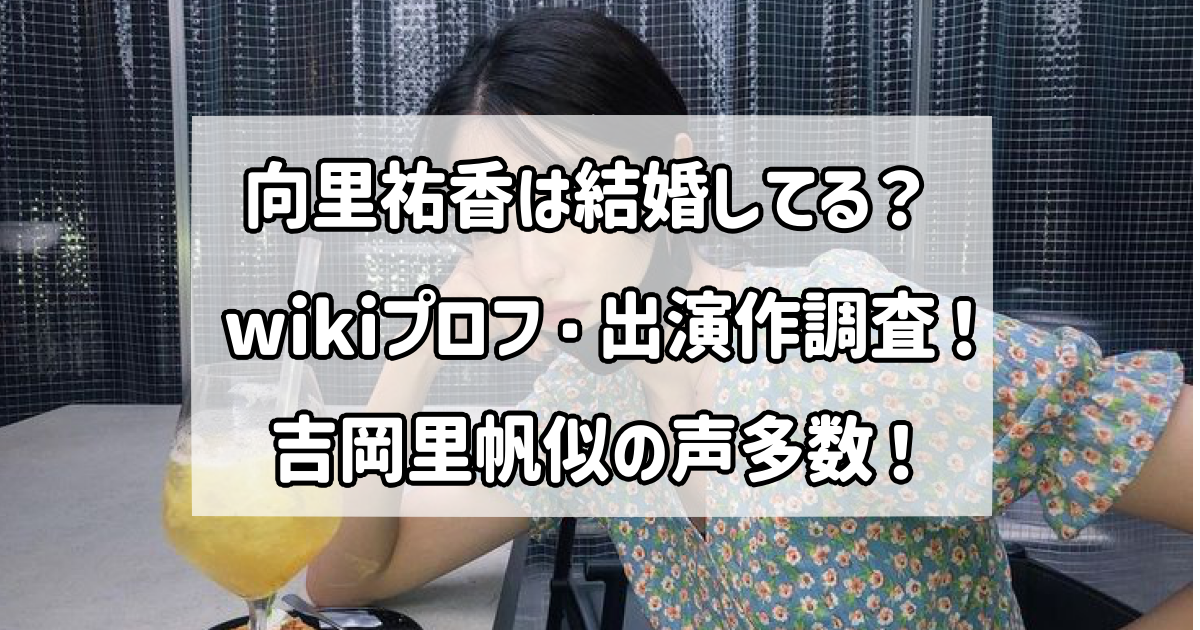 向里祐香は結婚してる？wikiプロフ・出演作調査！吉岡里帆似の声多数！ | noma-blog